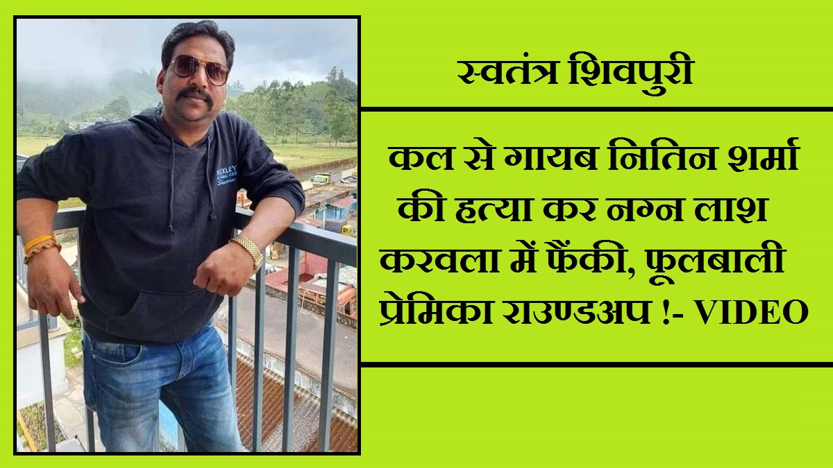 SHIVPURI NEWS- कल से गायब नितिन शर्मा की हत्या कर नग्न लाश करवला में फैंकी, फूलबाली प्रेमिका ...